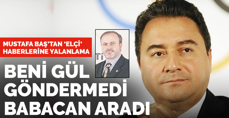 Mustafa Baş'tan 'Gül, elçi olarak gönderdi' haberine yalanlama: Beni ...