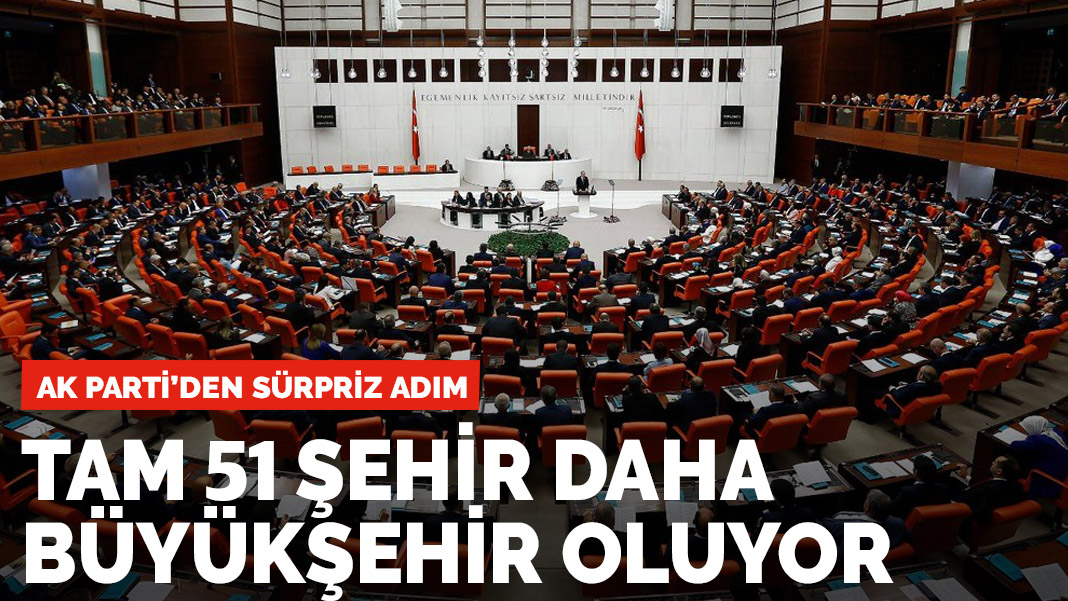 AK Parti'den sürpriz adım: Tam 51 il daha büyükşehir oluyor