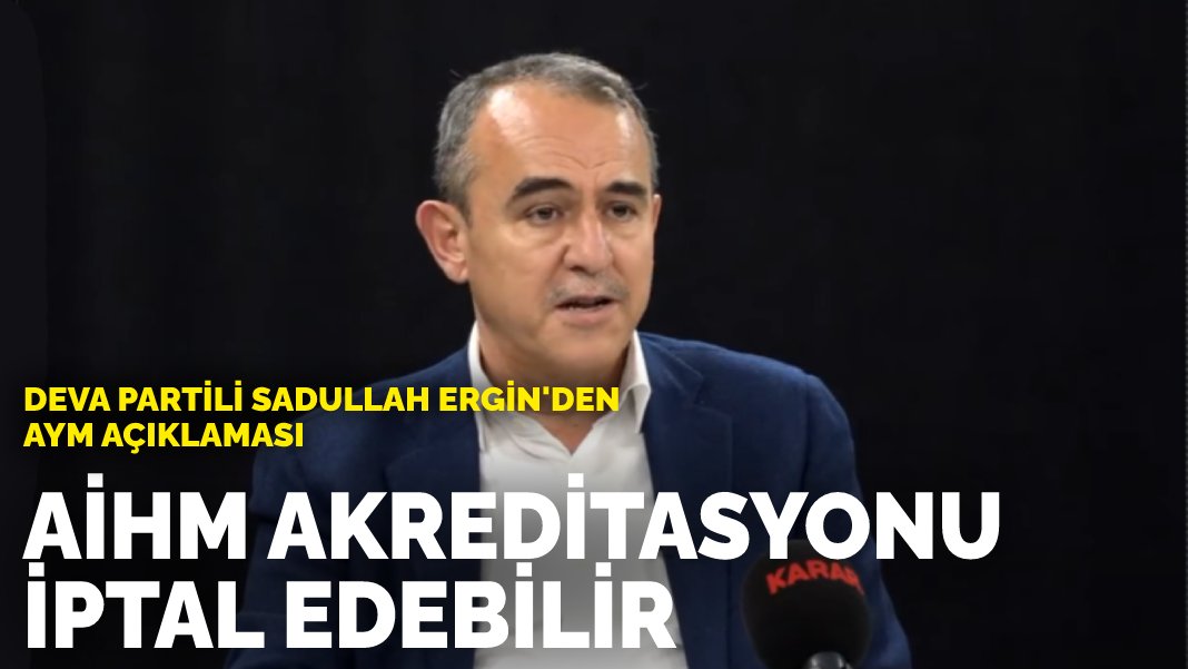DEVA Partili Sadullah Ergin'den AYM açıklaması: Böyle devam ederse AİHM ...