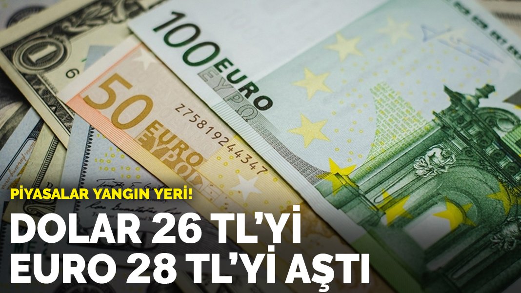 Piyasalar yangın yeri! Dolar 26 TL'yi, euro 28 TL'yi aştı