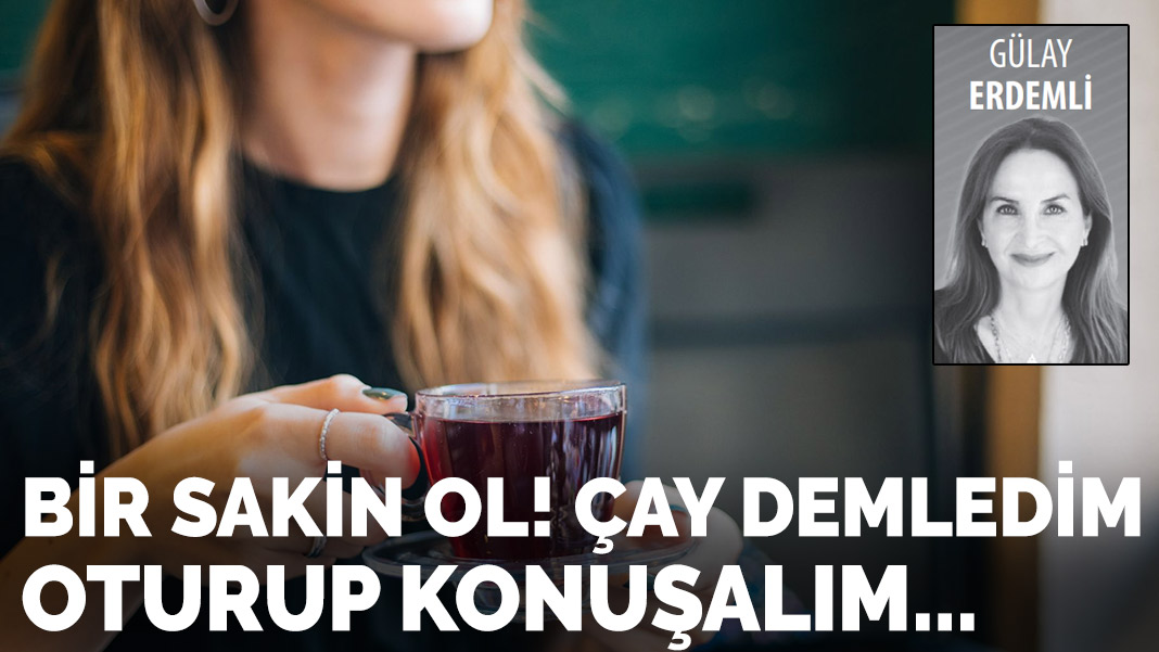 Bir sakin ol! Çay demledim, oturup konuşalım... - KARAR