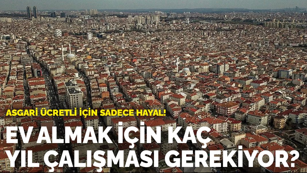 Asgari ücretli için sadece hayal! Ev almak için kaç yıl çalışması ...
