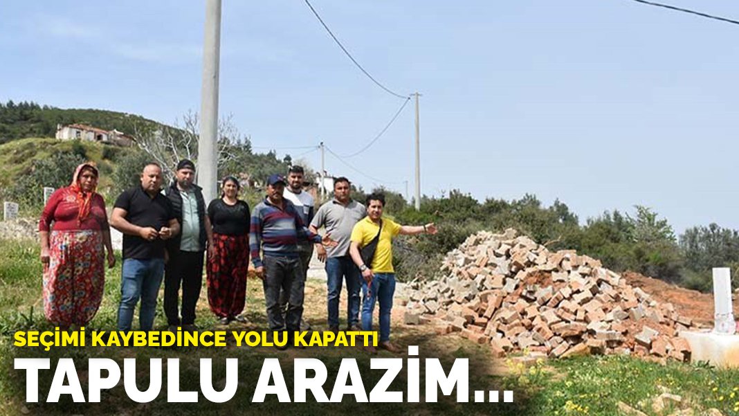 Seçimi kaybedince yolu kapattı: Tapulu arazim... Seçimi kaybedince yolu kapattı: Tapulu arazim...