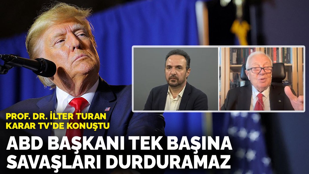 Prof. Dr. İlter Turan, KARAR TV’de konuştu: ABD Başkanı tek başına ...