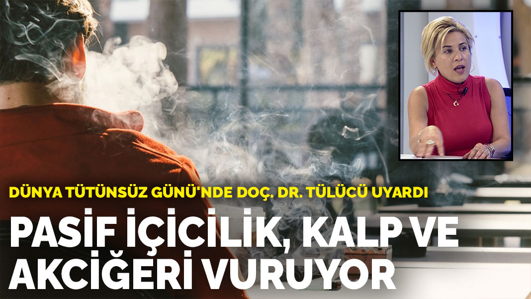Dünya Tütünsüz Günü'nde Doç. Dr. Tülücü uyardı: Pasif içicilik, kalp ve ...