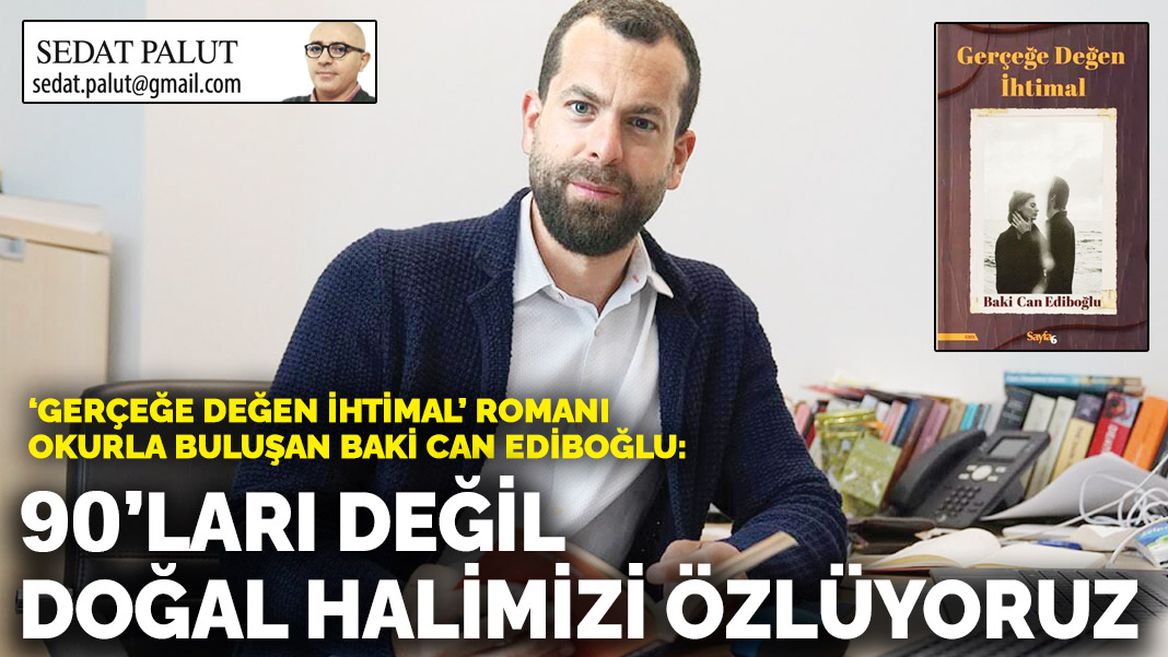 ‘Gerçeğe Değen İhtimal’ romanı okurla buluşan Baki Can Ediboğlu: 90 ...