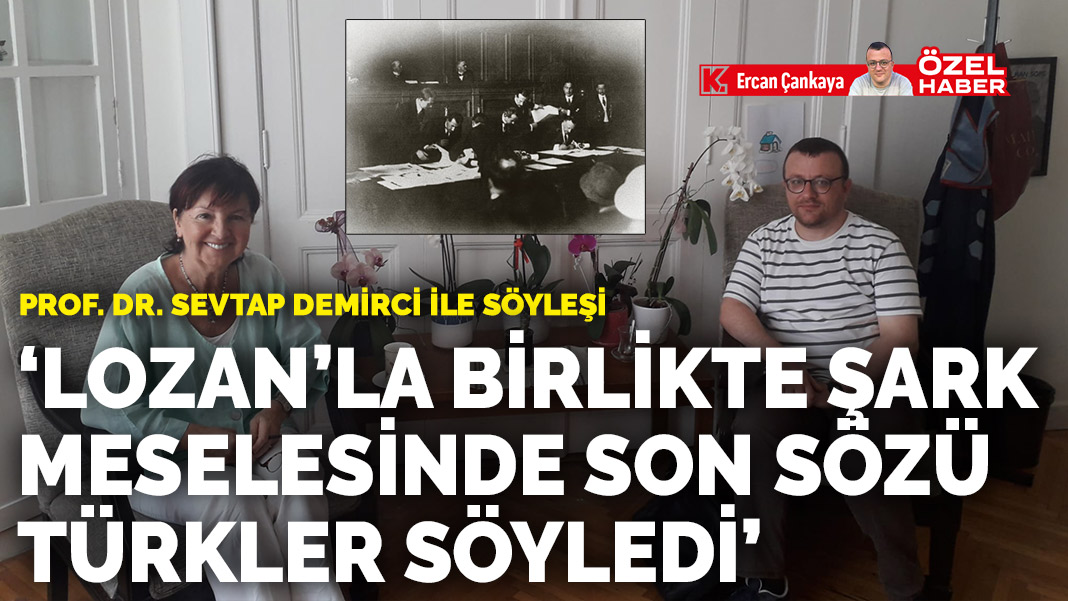 Prof. Dr. Sevtap Demirci: Lozan’la birlikte Şark meselesinde son sözü ...