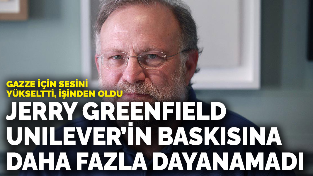 Gazze için sesini yükseltti işinden oldu: Jerry Greenfield Unilever'in ...