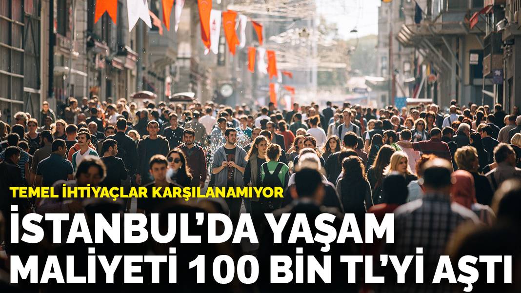 İstanbul’da yaşam maliyeti 100 bin TL’yi aştı: Temel ihtiyaçlar ...